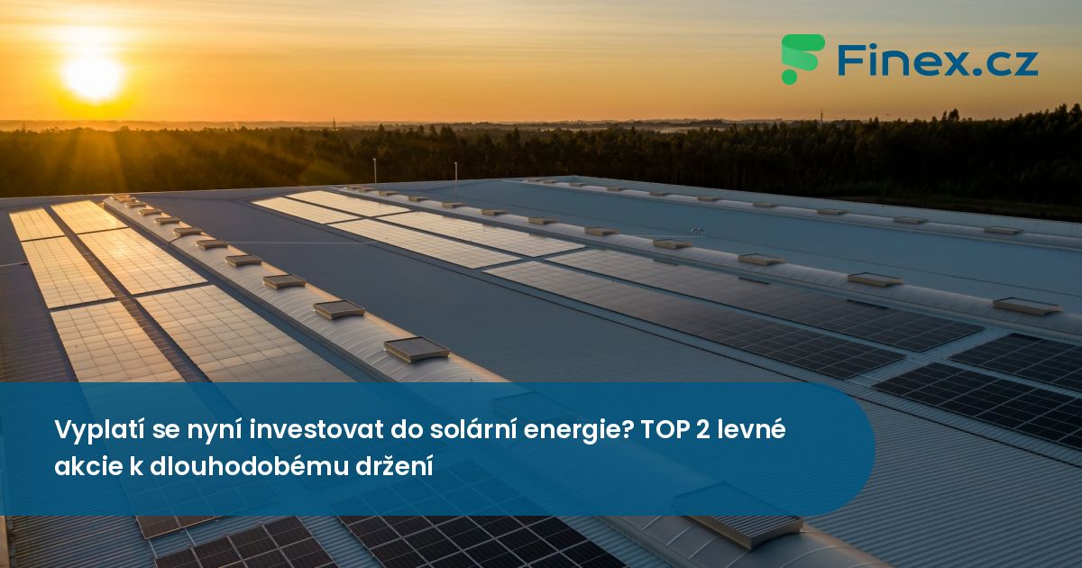 Vyplatí se nyní investovat do solární energie? TOP 2 levné akcie k dlouhodobému držení » Finex.cz