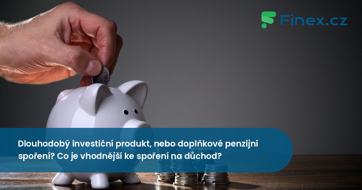 Dlouhodobý investiční produkt, nebo doplňkové penzijní spoření? Co je vhodnější ke spoření na ...