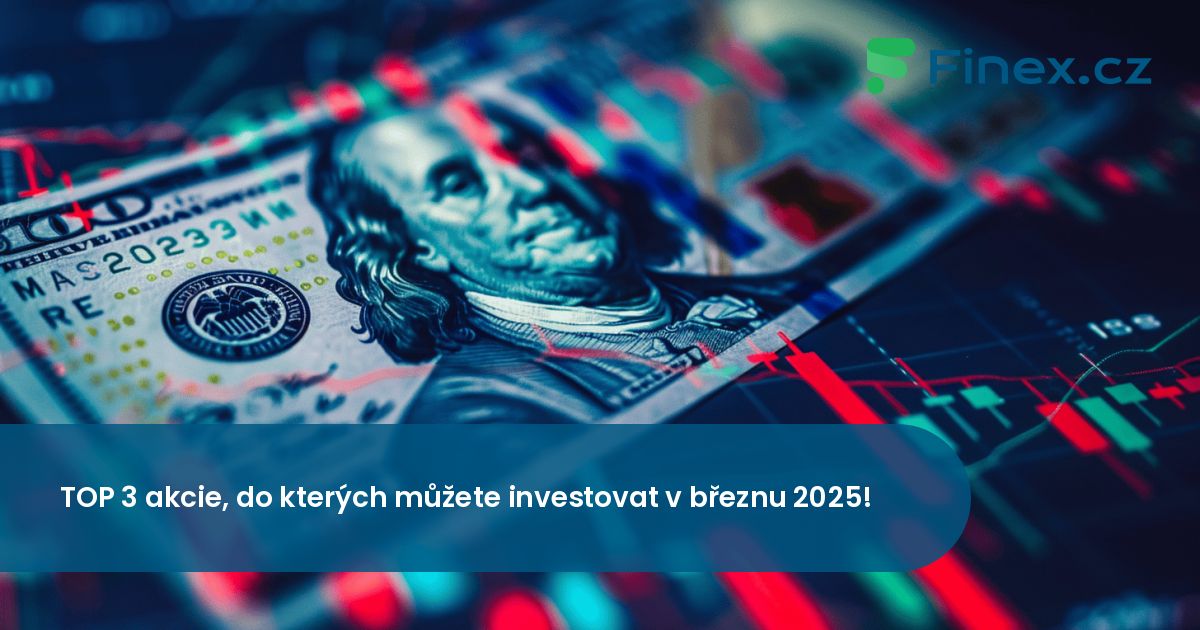 TOP 3 akcie, do kterých můžete investovat v březnu 2025! » Finex.cz